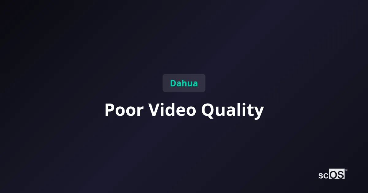 Dahua Camera Poor Video Quality? 7 Fixes That Actually Work